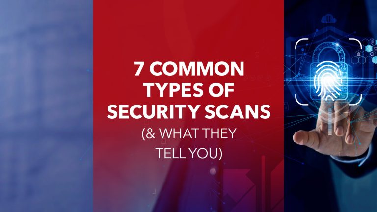 7 Common Types of Cybersecurity Scans (& What They Tell You)