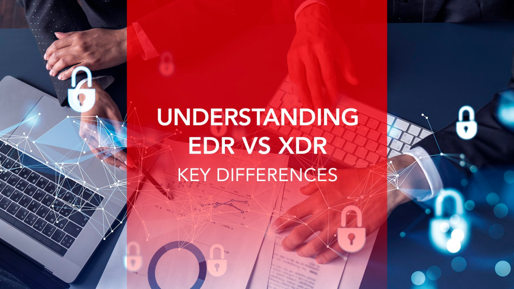 Understanding EDR vs. XDR: Key Differences